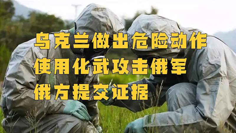 乌克兰做出危险动作,使用化武攻击俄军,俄方提交证据