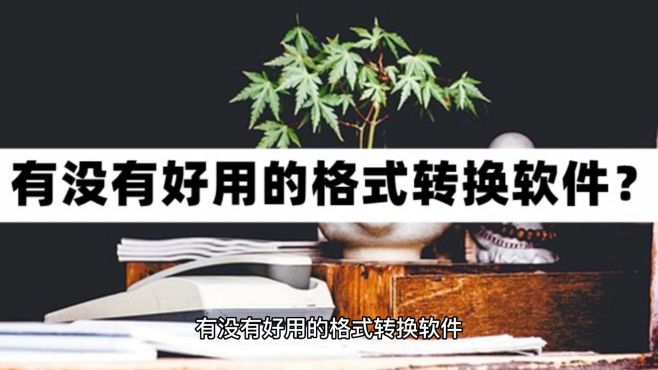 有没有好用的格式转换软件?分享格式转换的方法