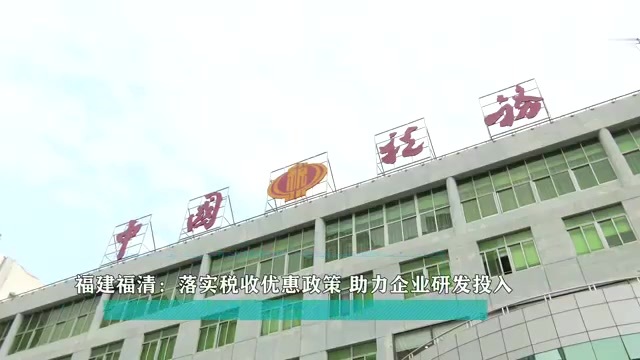 福建福清:落实税收优惠政策助力企业研发投入