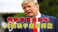 美国传来3个消息:特朗普重返政坛,12州联手起诉拜登