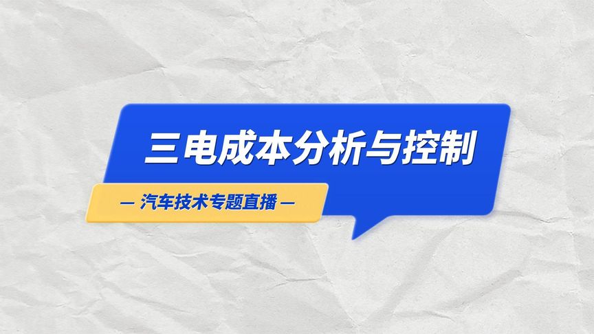 汽车研发技术课:三电成本分析与控制,技术专题直播