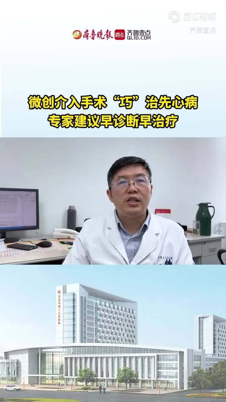 果然视频|微创介入手术"巧"治先心病,专家建议早诊断早治疗