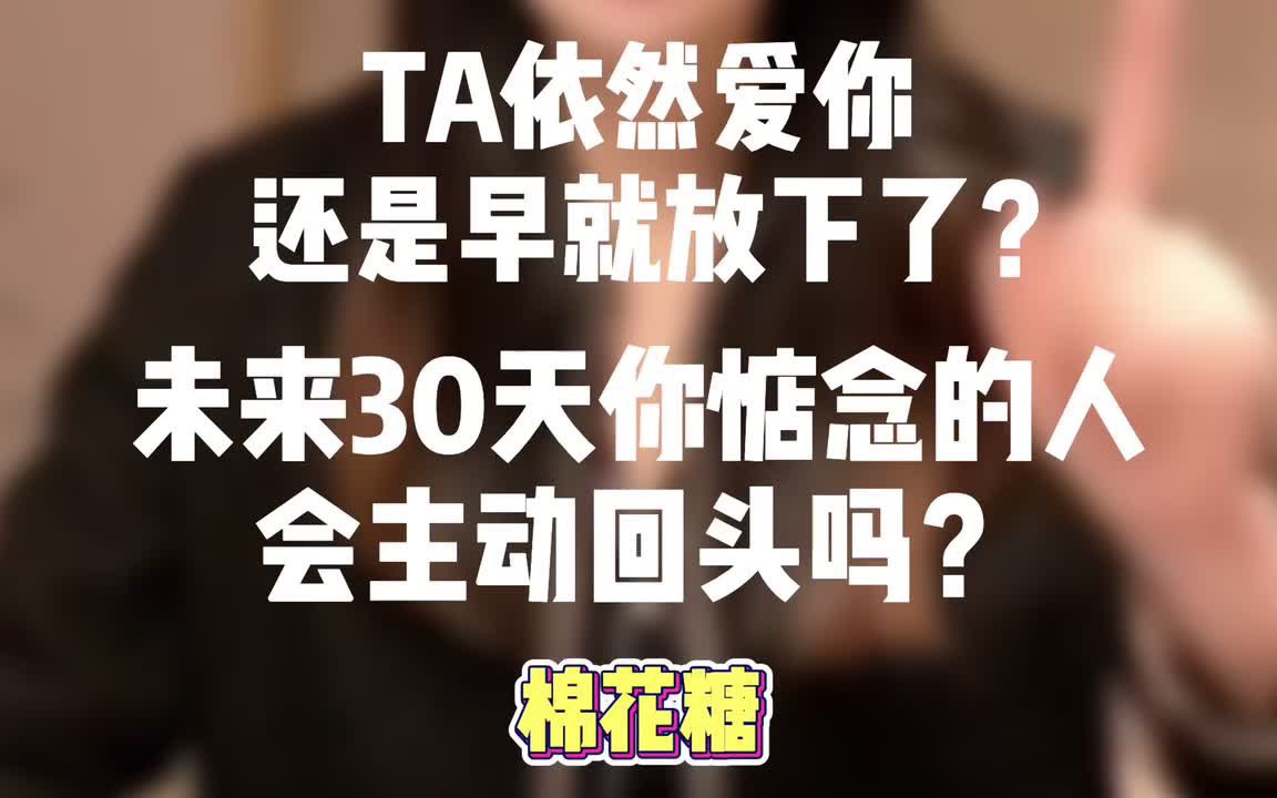 (塔罗测试)(塔罗牌)TA依然爱你还是早就放下了?未来30天你惦念的人会...