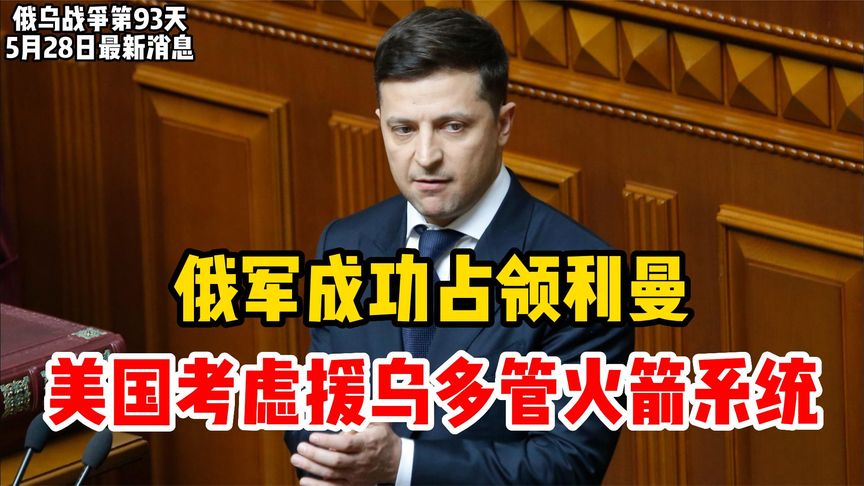 俄乌战争第93天,俄军成功占领利曼城,美国考虑援乌多管火箭系统