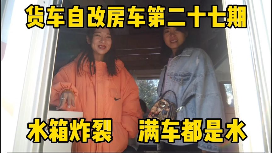 货车自改房车,带俩美女来参观,没想到水箱炸裂,这下丢人丢大了