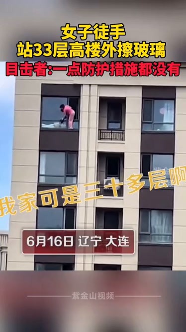 6月16日辽宁大连,女子徒手站33层高楼外擦玻璃,目击者:一点防护措施...