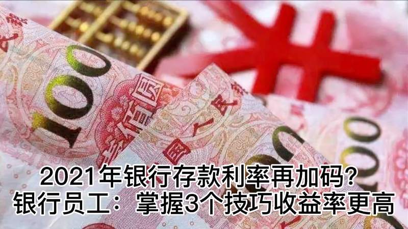 2021年银行存款利率再加码?银行员工:存款掌握3个技巧收益更高