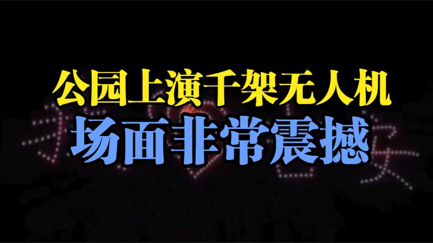 公园上演千架无人机,场面非常震撼!真的是很惊讶!