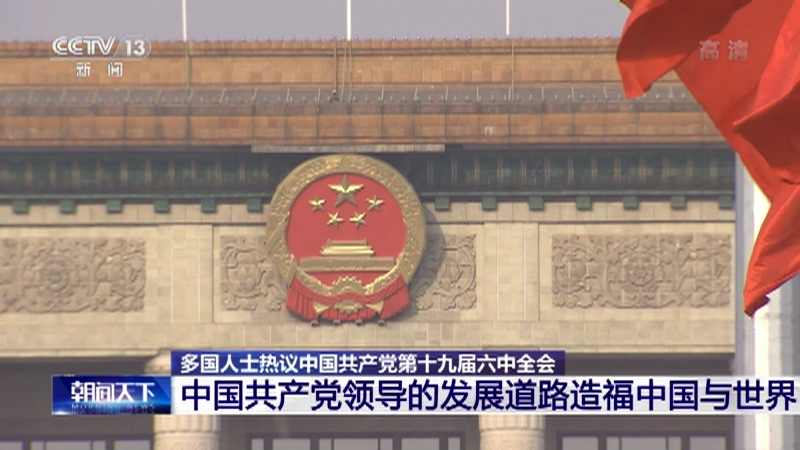 [朝闻天下]多国人士热议中国共产党第十九届六中全会 中国共产党领导...