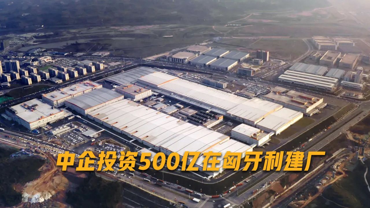 匈牙利获史上最大投资,被中企选中建厂,预计总投资额超500亿元