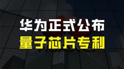 华为量子芯片专利公布,具有三大特征,华为正式布局量子计算领域