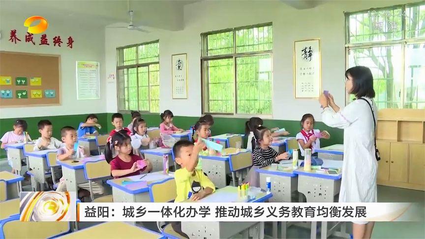 益阳:城乡一体化办学,推动城乡义务教育均衡发展