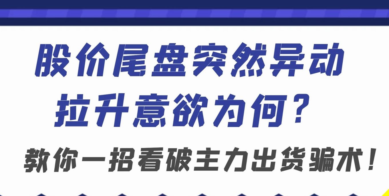 股价尾盘突然异动拉升意欲为何?教你一招看破主力出货骗术!