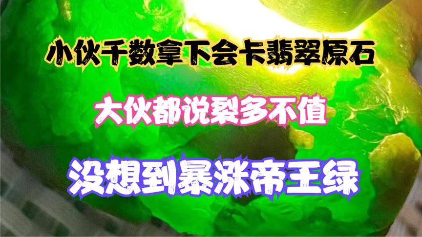 小伙千数拿下会卡翡翠原石,大伙都说裂多,没想到暴涨帝王绿!