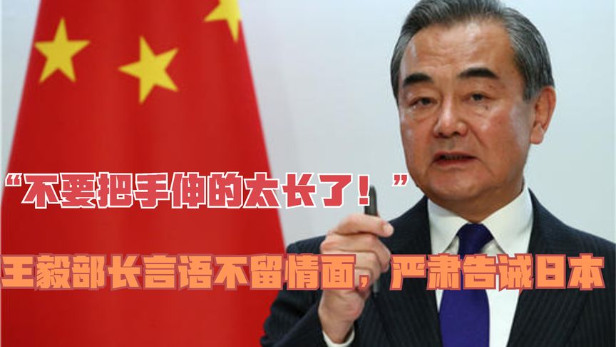 王毅部长言语不留情面,严肃警告日本“不要把手伸的太长了!”
