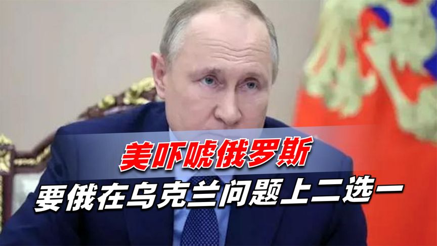 美吓唬俄罗斯,要俄在乌克兰问题上二选一,普京用军事行动表态