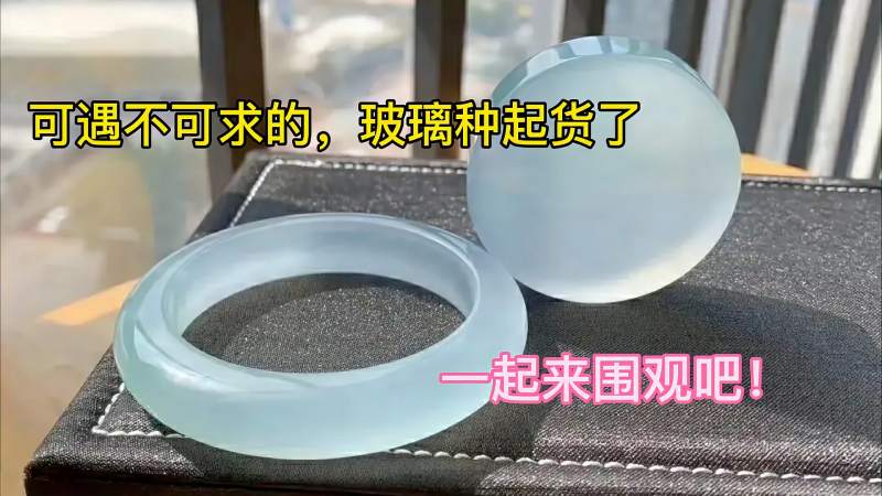 翡翠盛宴,可遇不可求的玻璃种起货了,一起来围观吧!