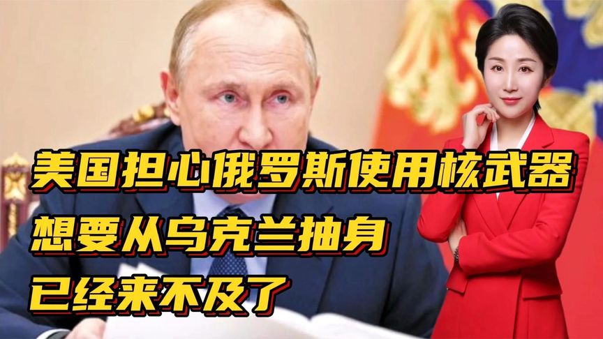 美国担心俄罗斯使用核武器!想要从乌克兰抽身,已经来不及了