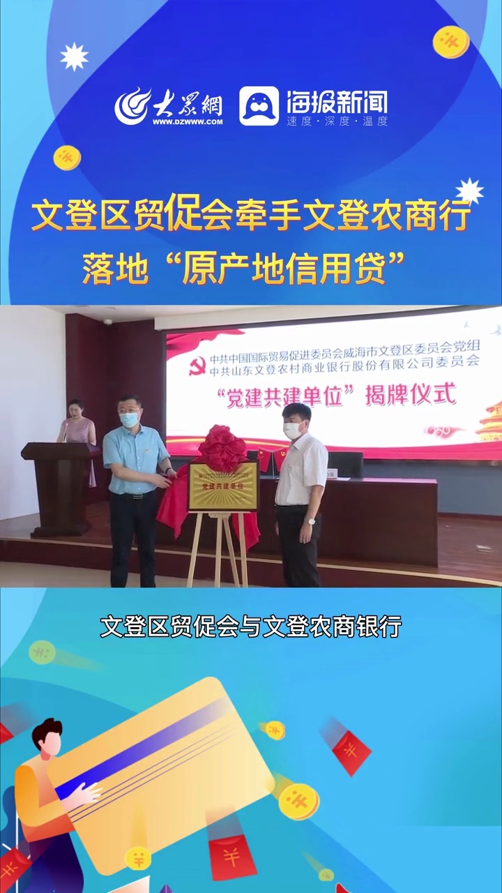 "原产地信用贷"落地!文登区贸促会牵手文登农商行,以党建为引领,合力...