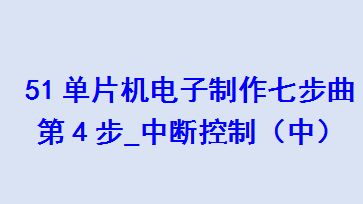 51单片机电子制作七步曲 第4步 中断控制(中)