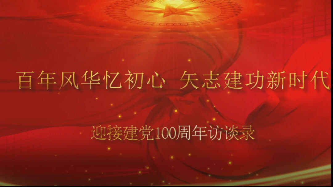 百年风华忆初心,矢志建党新时代——迎接建党100周年访谈录