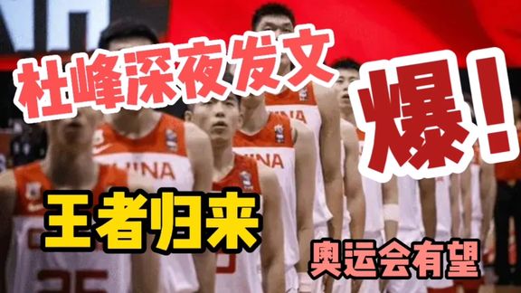 爆杜峰深夜发文,王者归来,中国男篮有望爆冷加拿大和希腊男篮!