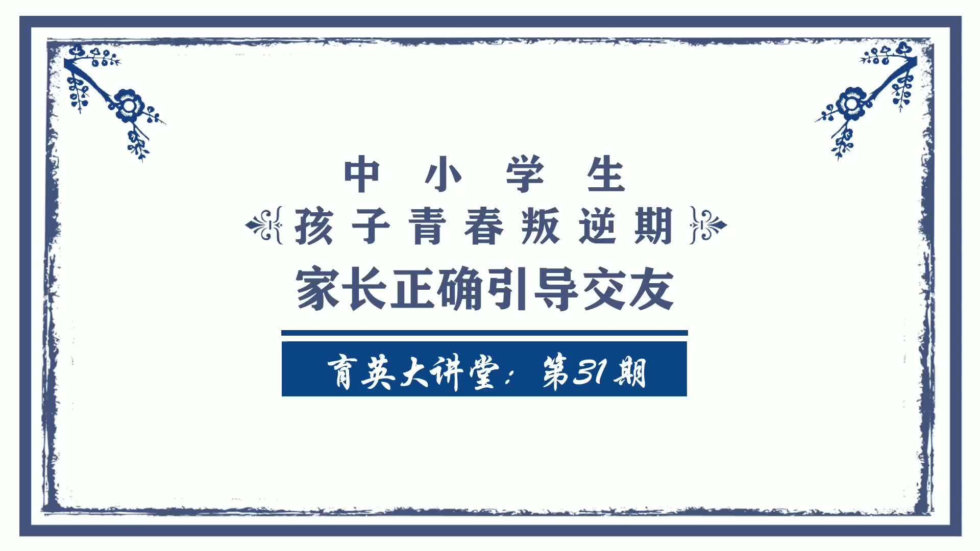 正阳育英大讲堂第31期:孩子青春叛逆期 家长正确引导交友