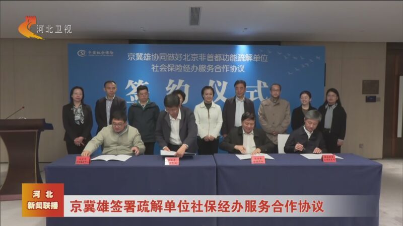 [河北新闻联播]京冀雄签署疏解单位社保经办服务合作协议
