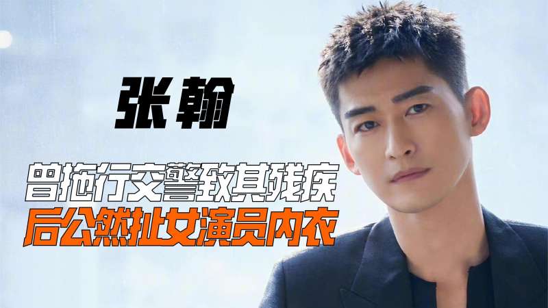 张翰:曾拖行交警致其终身残疾,如今却公然对女演员扯内衣袭胸