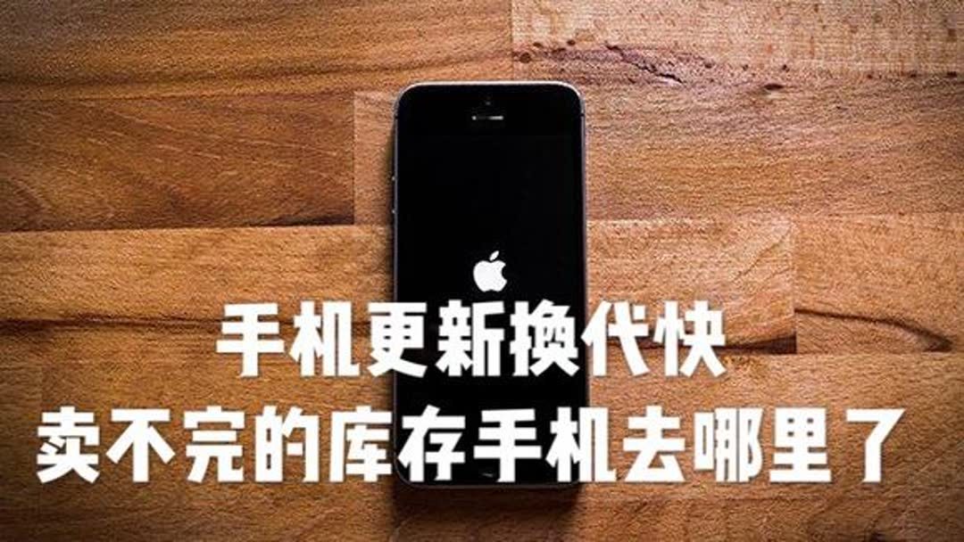 手机更新换代快,卖不完的库存手机去哪里了!