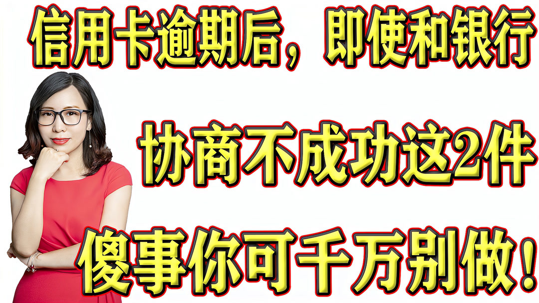 信用卡逾期后,即使和银行协商不成功,这2件傻事你可千万别做