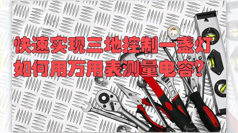 快速实现三地控制一盏灯和如何用万用表测量电容?电工基础!