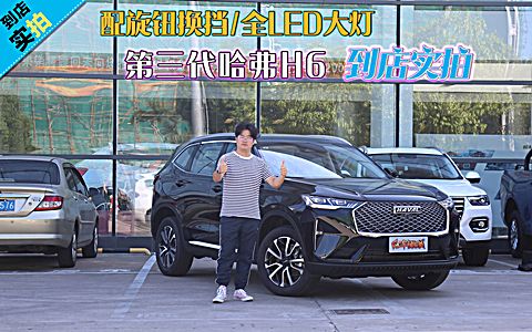 【到店实拍】配旋钮换挡/全LED大灯 第三代 哈弗H6到店实拍