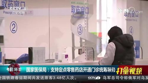 国家医保局:支持定点零售药店开通门诊统筹服务_今日环球