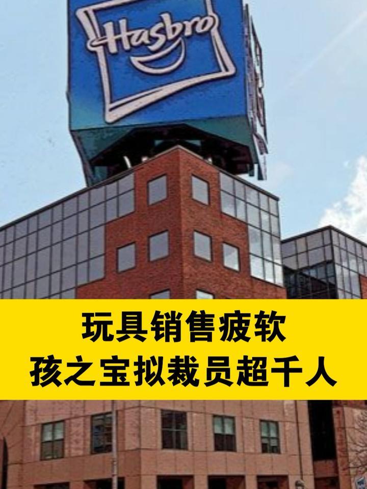 玩具销售疲软,孩之宝拟裁员超千人 全球玩具巨头孩之宝最近正备受...