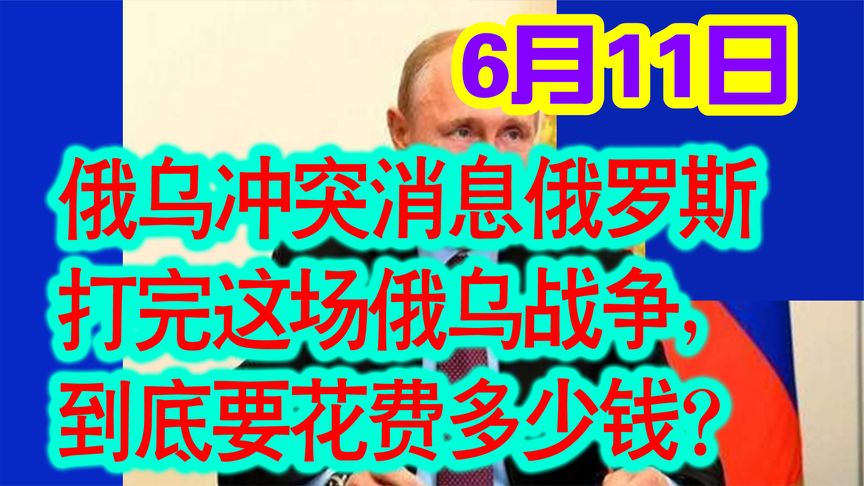 6月10日俄乌冲突消息俄罗斯打完这场俄乌战争到底要花费多少钱