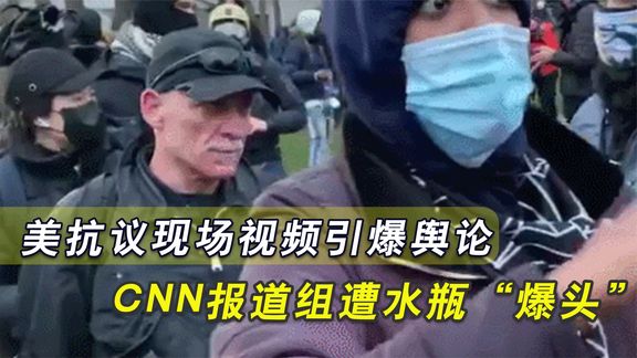 美抗议现场视频引爆舆论,CNN报道组遭水瓶“爆头”,扔鸡蛋驱赶