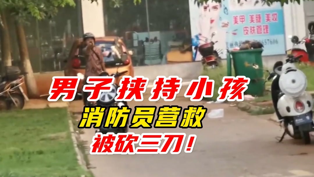 男子挟持小孩,消防员营救,被砍三刀