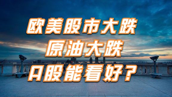 欧美股市大跌,原油大跌;A股还能够看好吗?