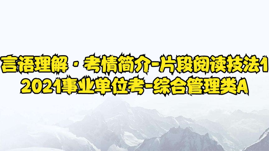 言语理解·考情简介-片段阅读技法1-2021事业单位考-综合管理类A