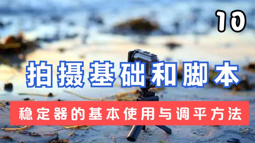 10.拍摄基础和脚本-稳定器的基本使用与调平方法【转载】