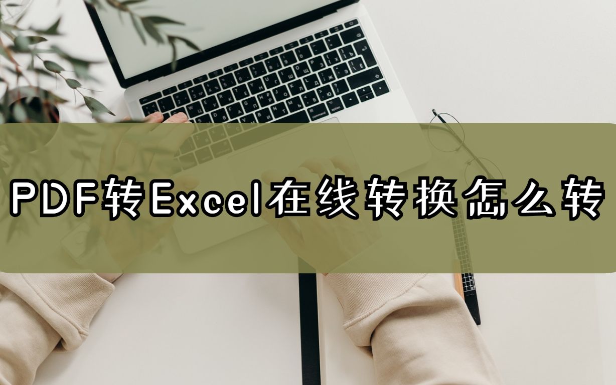 PDF转Excel在线转换怎么转?操作技巧看过来