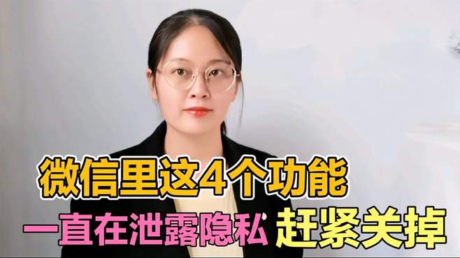 一直在泄露你的隐私,微信里面有4个功能,赶紧收看关掉他们