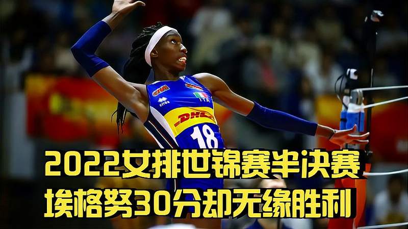 2022女排世锦赛半决赛,意大利埃格努30分拯救世界,却无缘晋级