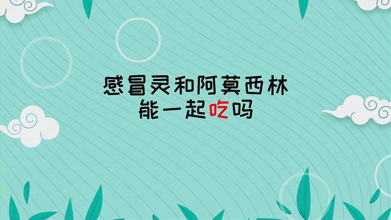 感冒灵颗粒和阿莫西林能一起吃吗