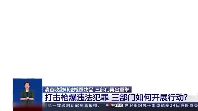 打击枪爆违法犯罪,三部门如何开展行动?|共同关注