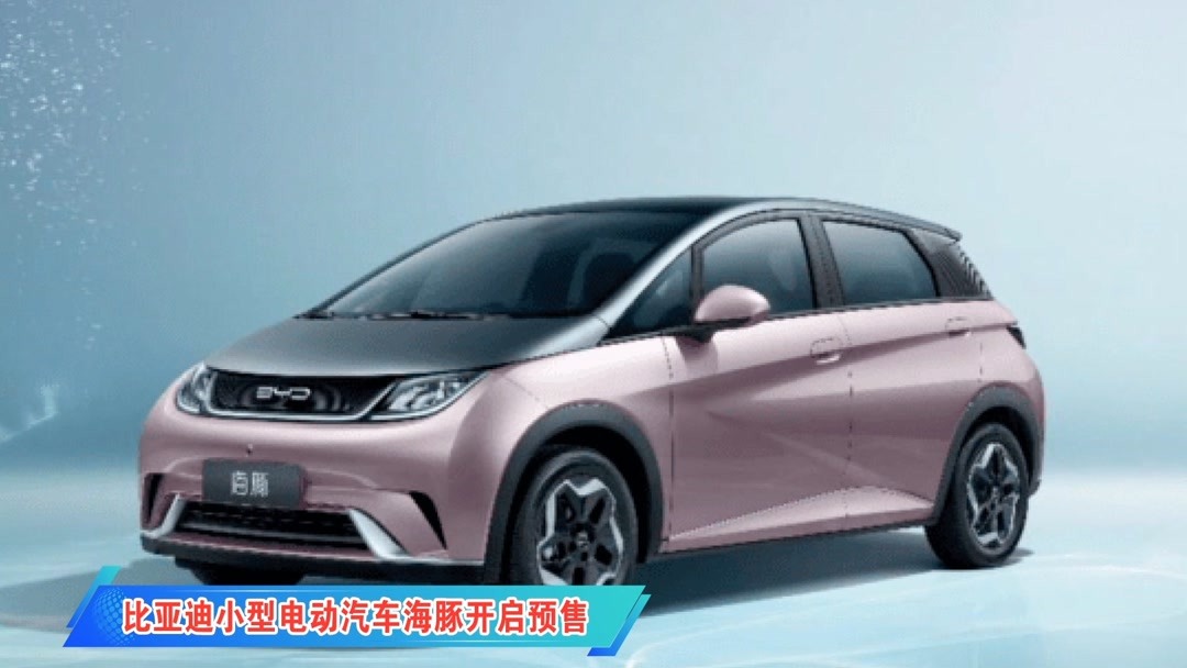   售9.68-12.48万 比亚迪小型电动汽车“海豚”开启预售