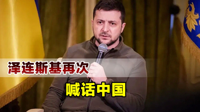 对俄罗斯态度大变,泽连斯基再次喊话中国,希望中国支持乌克兰