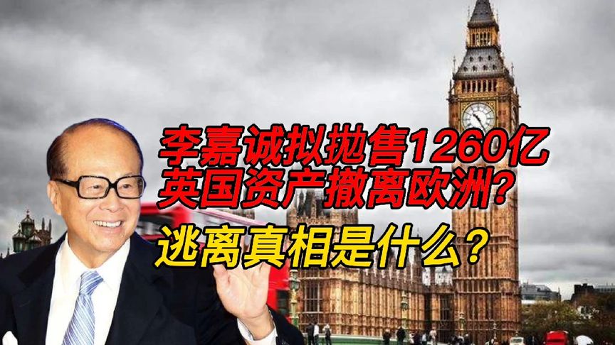李嘉诚拟抛售1260亿英国资产撤离欧洲,逃离的真相是什么?
