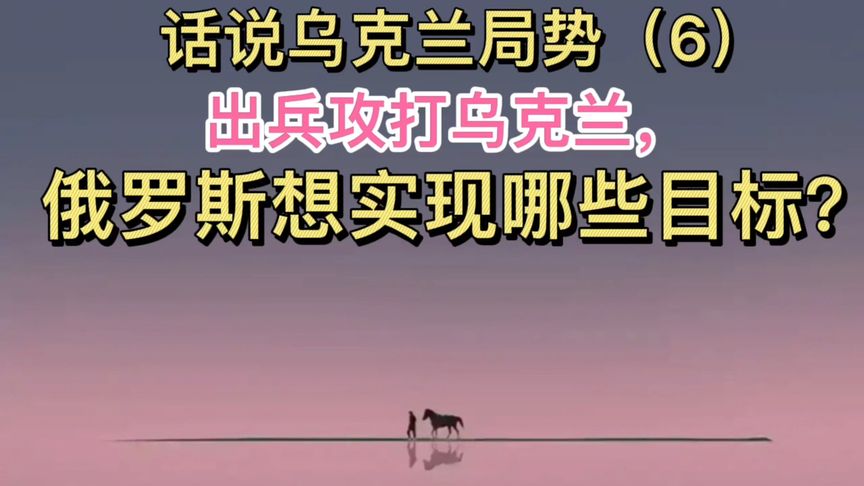 话说乌克兰局势(6):出兵攻打乌克兰,俄罗斯想实现哪些目标?